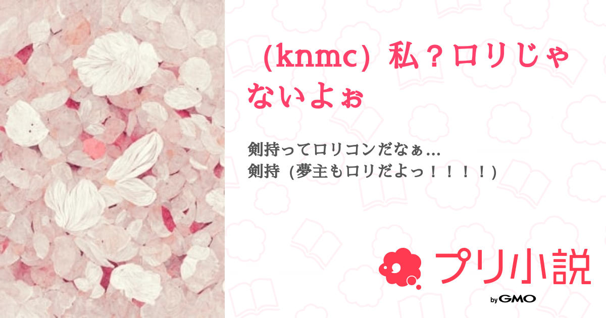 （knmc）私？ロリじゃないよぉ - 全13話 【連載中】（猫好き 🐋💞さんの夢小説） | 無料スマホ夢小説ならプリ小説 byGMO
